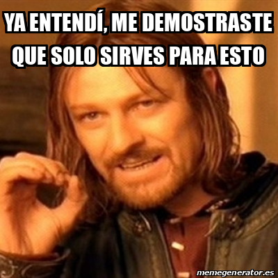 Meme Boromir - Ya entendí, me demostraste que solo sirves para esto ...