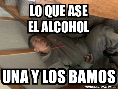 Meme Personalizado - Lo que ase el alcohol Una y los bamos - 32160742