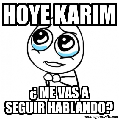 Meme Por favor - Hoye karim ¿ Me vas a seguir hablando? - 32160992
