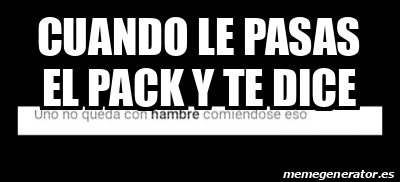 Meme Personalizado - Cuando le pasas el pack y te dice - 32161087