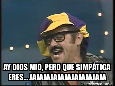 Meme Personalizado - Ay dios mio, pero que simpática eres ...