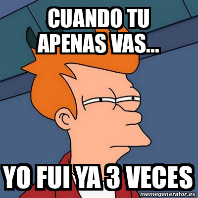 Meme Futurama Fry - Cuando tu apenas vas... Yo fui ya 3 veces - 32161610