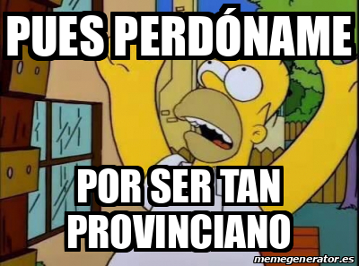 Meme Personalizado - Pues perdóname por ser tan provinciano - 32161679