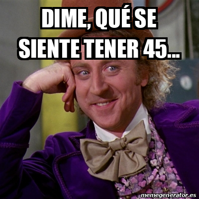 Meme Willy Wonka - Dime, Qué se siente tener 45... - 32161727
