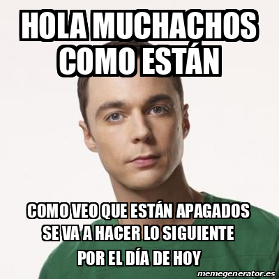 Meme Sheldon Cooper - Hola muchachos como están Como veo que están apagados se va a hacer lo ...