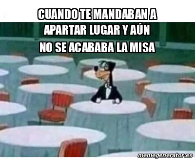 Meme Personalizado - Cuando te mandaban a apartar lugar y aún no se ...