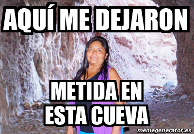 Meme Personalizado - AQUÍ ME DEJARON metida en esta cueva - 32162570