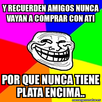 Meme Troll - y recuerden amigos nunca vayan a comprar con ati por que ...