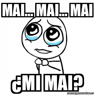 Meme Por favor - Mai... Mai... Mai ¿Mi Mai? - 32163038