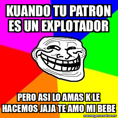 Meme Troll - Kuando tu patron es un explotador Pero asi lo amas k le ...