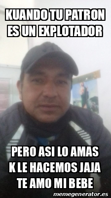 Meme Personalizado - Kuando tu patron es un explotador Pero asi lo amas ...