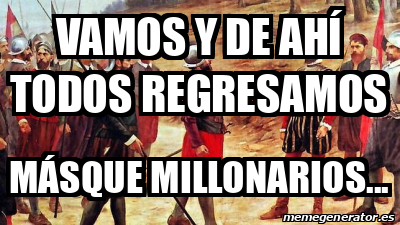Meme Personalizado - vamos y de ahí todos regresamos másque millonarios ...