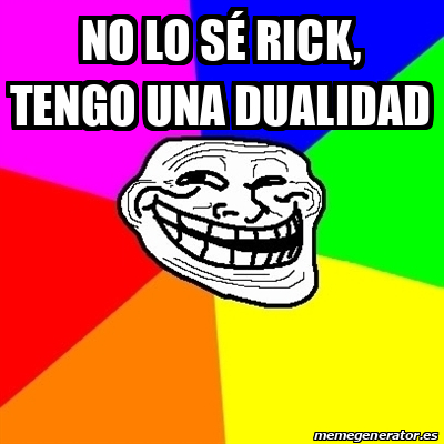 Meme Troll - No lo sé Rick, tengo una dualidad - 32163321