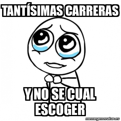 Meme Por favor - Tantísimas carreras y no se cual escoger - 32163417