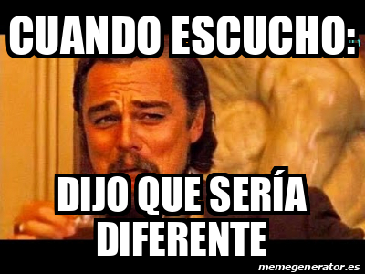 Meme Personalizado - Cuando escucho: Dijo que sería diferente - 32164388