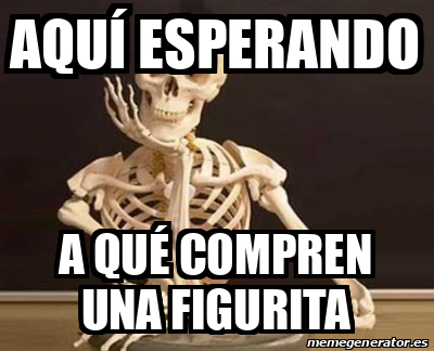 Meme Personalizado - Aquí esperando A qué compren una figurita - 32164547