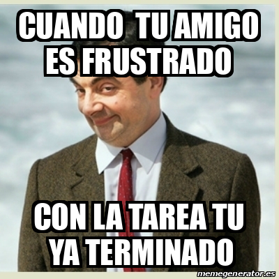 Meme Mr Bean - Cuando Tu amigo es frustrado Con la tarea tu ya ...