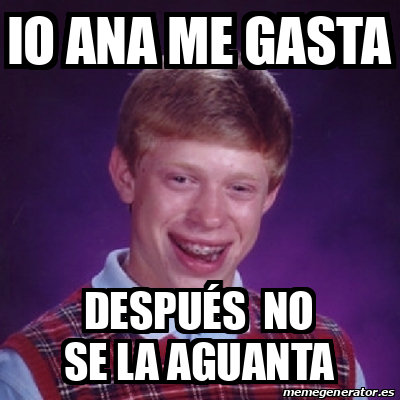 Meme Bad Luck Brian - Io ana me gasta Después no se la aguanta - 32165184