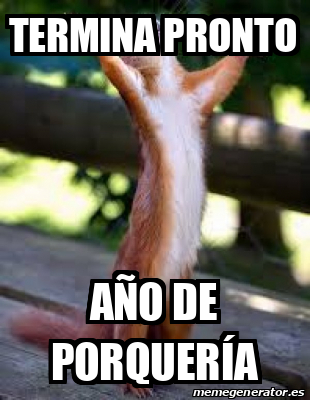 Meme Personalizado - TERMINA PRONTO AÑO DE PORQUERÍA - 32165461