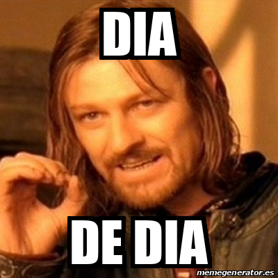 Meme Boromir - Dia De dia - 32165513