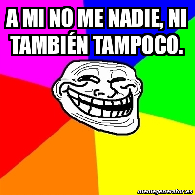 Meme Troll - A mi no me nadie, ni también tampoco. - 32165663