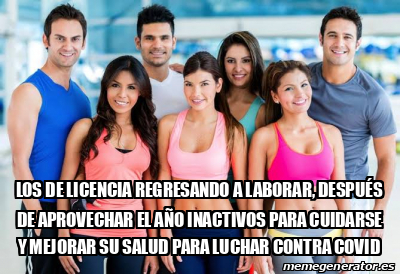 Meme Personalizado - LOS DE LICENCIA Regresando a laborar, después de ...