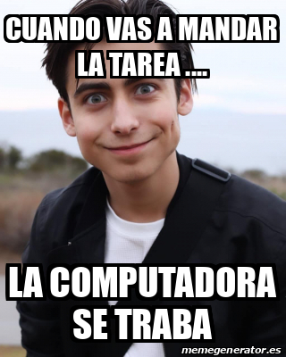 Meme Personalizado - cuando vas a mandar la tarea .... la computadora ...