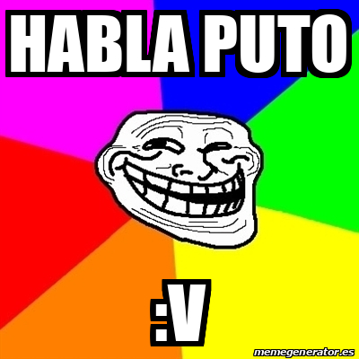 Meme Troll - Habla puto :v - 32167104