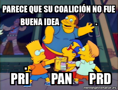 Meme Personalizado - Parece que su coalición no fue buena idea . . Pri ...