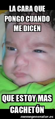 Meme Personalizado - LA CARA QUE PONGO CUANDO ME DICEN QUE ESTOY MAS ...