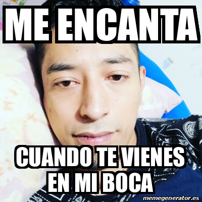 Meme Personalizado - Me encanta Cuando te vienes en mi boca - 32167709