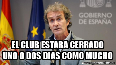 Meme Personalizado - EL CLUB ESTARA CERRADO UNO O DOS DIAS COMO MUCHO ...
