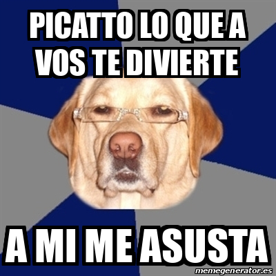 Meme Perro Racista - Picatto lo que a vos te divierte a mi me asusta ...