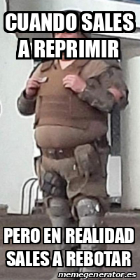 Meme Personalizado - Cuando sales a reprimir Pero en realidad sales a ...