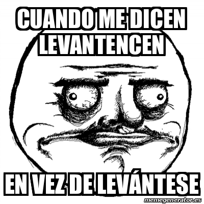 Meme Me Gusta - Cuando me dicen levantencen en vez de levántese - 32168550