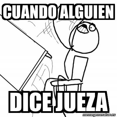 Meme Desk Flip Rage Guy - Cuando alguien dice jueza - 32168842