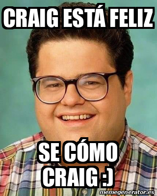 Meme Personalizado - Craig está feliz Se cómo Craig :) - 32168974