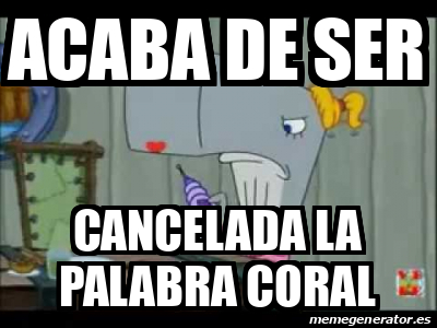 Meme Personalizado - acaba de ser CANCELADA la palabra coral - 32168981