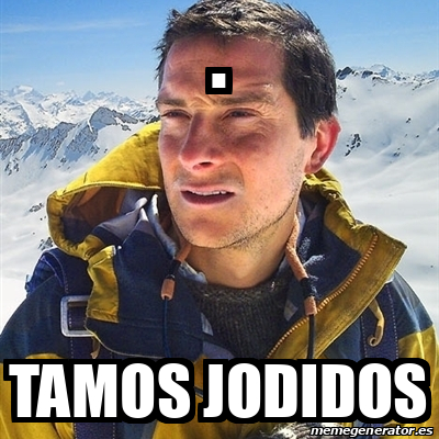 Meme Bear Grylls - . Tamos jodidos - 32169337