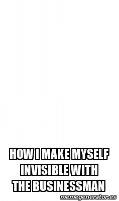Meme Personalizado - How I make myself invisible with the businessman ...