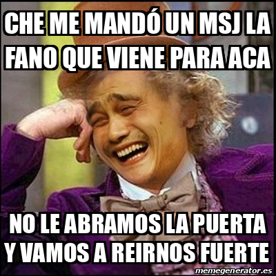 Meme Yao Wonka - Che me mandó un msj la Fano que viene para aca No le ...