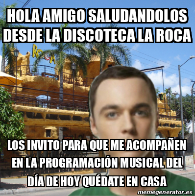 Meme Personalizado - Hola amigo saludandolos desde la discoteca la roca ...