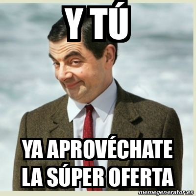 Meme Mr Bean - Y tú ya aprovéchate la súper oferta - 32170082