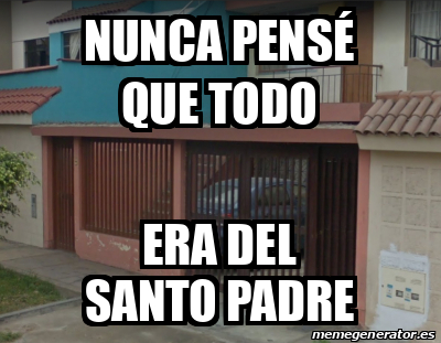 Meme Personalizado - nunca pensé que TODO era del santo padre - 32170176