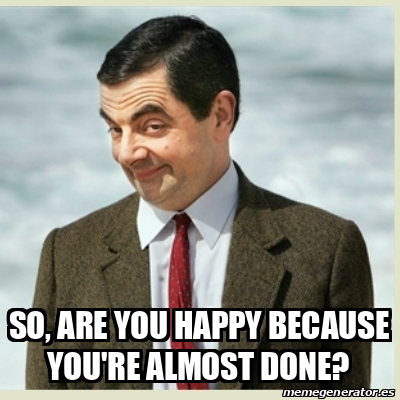 Meme Mr Bean - So, are you happy because you're almost done? - 32170183