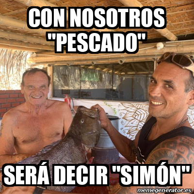 Meme Personalizado - con nosotros "pescado" será decir "simón" - 32170585