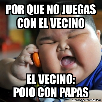 Meme fat chinese kid - Por que no juegas con el vecino El vecino: poio ...