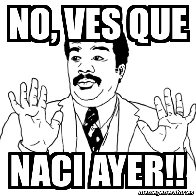 Meme Ay Si - No, ves que Naci ayer!! - 32171142