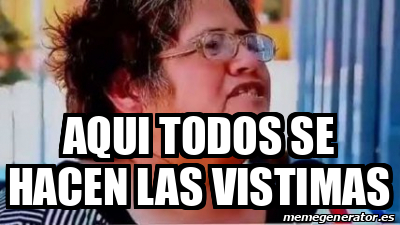 Meme Personalizado - Aqui todos se hacen las vistimas - 32171147