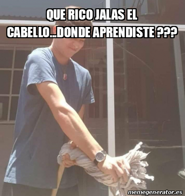Meme Personalizado - que rico jalas el cabello...donde aprendiste ...